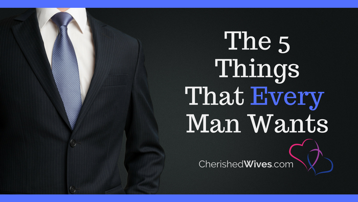 The 5 Things That Every Man Wants - Cherished Wives